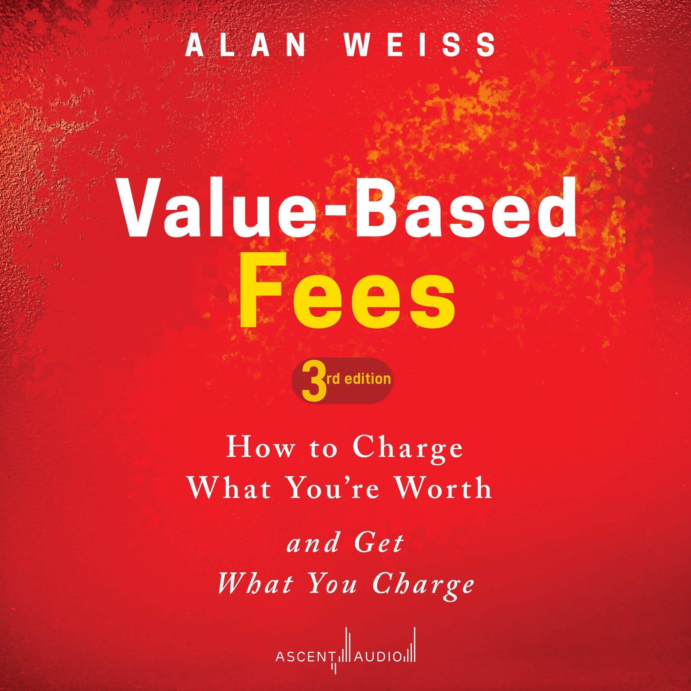 Value-Based Fees (3rd Edition): How to Charge What You're Worth and Get ...