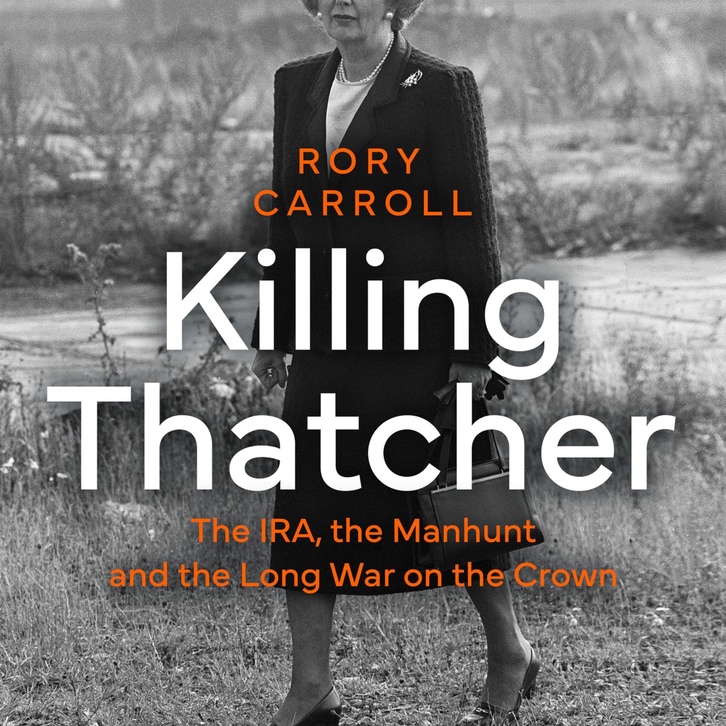 Killing Thatcher: The IRA, the Manhunt and the Long War on the Crown by ...