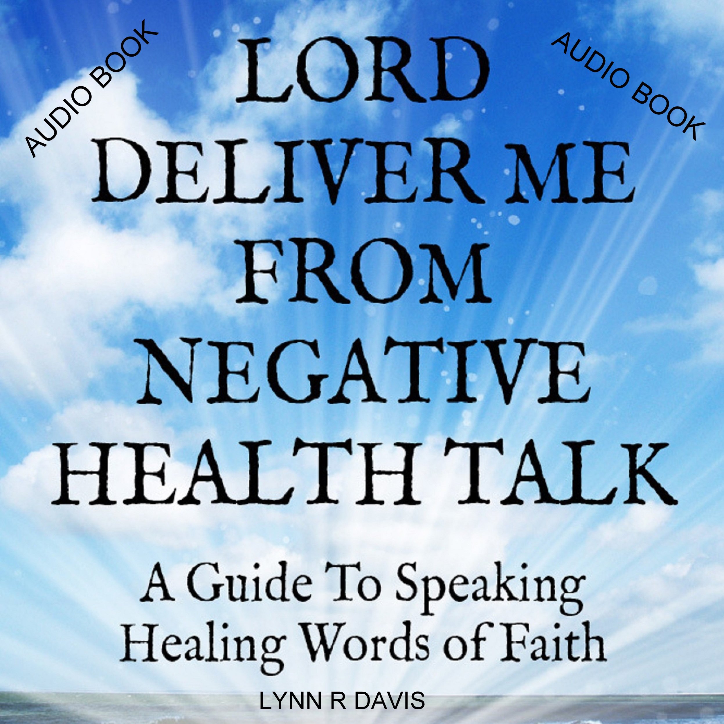 Lord Deliver Me from Negative Health Talk: A Guide to Speaking Healing ...