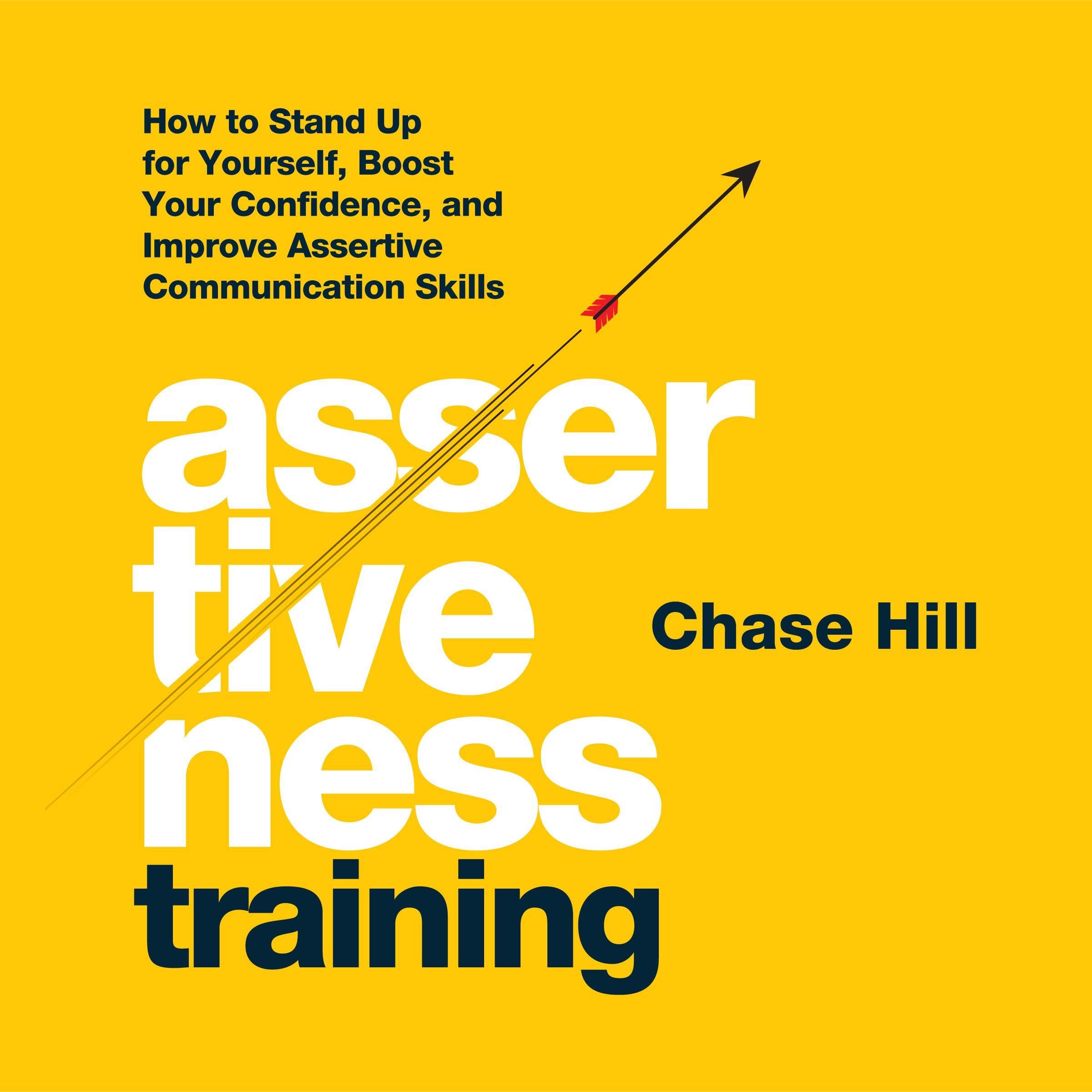 Assertiveness Training: How to Stand Up for Yourself, Boost Your Confidence, and Improve ...