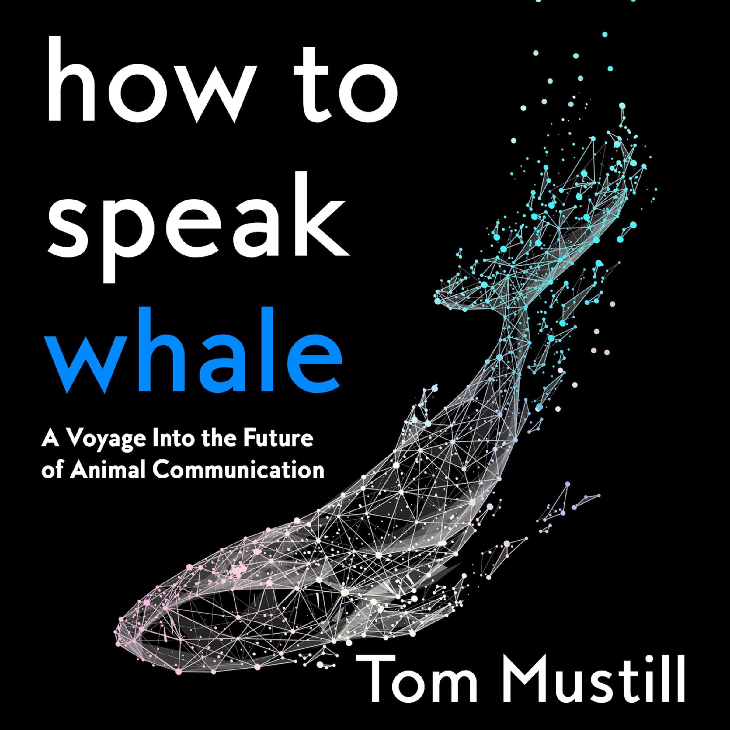 How to Speak Whale: A Voyage into the Future of Animal Communication by ...
