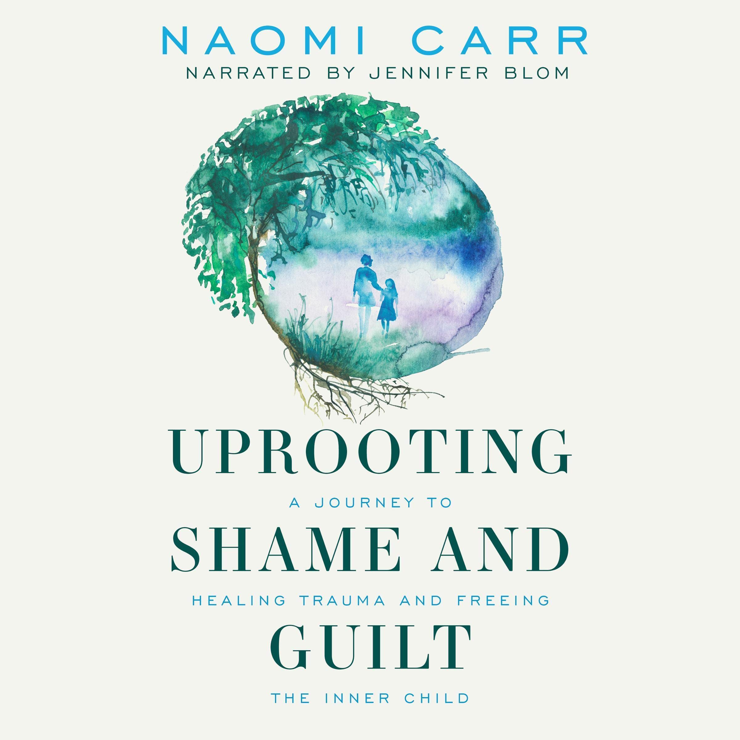 Uprooting Shame and Guilt: A Journey to Healing Trauma and Freeing the ...