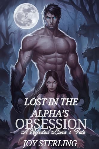 Lost in the Alpha’s Obsession: A Rejected Luna’s Fate: A Dark Paranormal Werewolf Romance by Joy ...