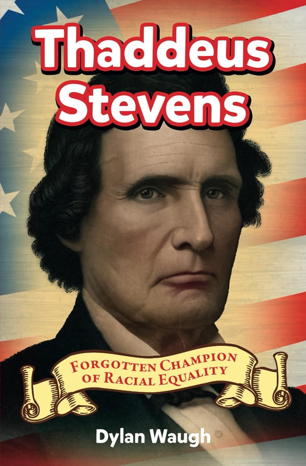 Thaddeus Stevens: Forgotten Champion of Racial Equality by Dylan Waugh | Goodreads