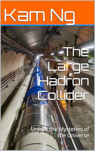 The Large Hadron Collider: Unlock the Mysteries of the Universe by Kam Ng | Goodreads