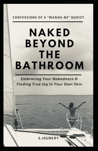 Naked Beyond the Bathroom: Embracing Your Nakedness & Finding True Joy in Your Own Skin by S ...