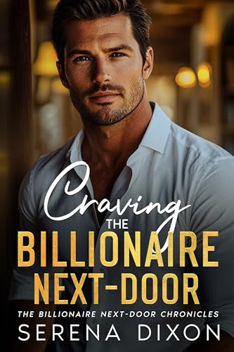 Craving The Billionaire Next-Door: An Enemies To Lovers Small Town Romance by Serena Dixon ...