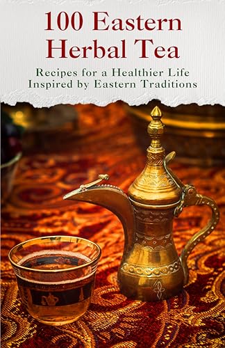 100 Eastern Herbal Tea: Recipes for a Healthier Life Inspired by ...
