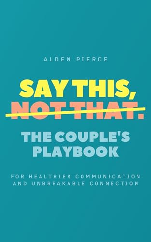 Say This, Not That: The Couple's Playbook for Healthier Communication ...
