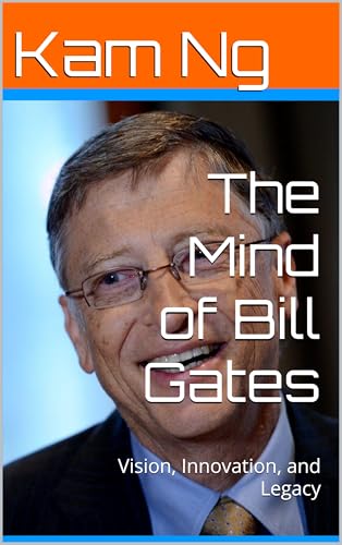 The Mind of Bill Gates: Vision, Innovation, and Legacy by Kam Ng ...