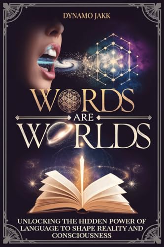 WORDS ARE WORLDS: UNLOCKING THE HIDDEN POWER OF LANGUAGE TO SHAPE ...