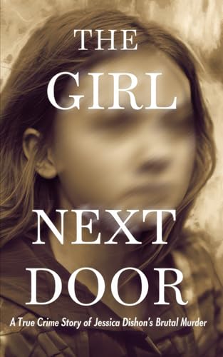 The Girl Next Door: A True Crime Story of Jessica Dishon's Brutal ...