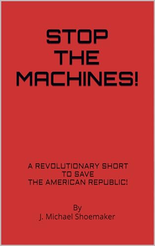 Stop The Machines!: A Revolutionary Short to Save the American Republic ...