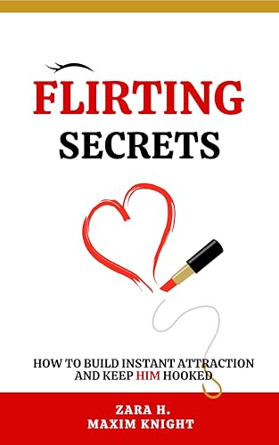 Flirting Secrets: How to Build Instant Attraction and Keep Him Hooked ...
