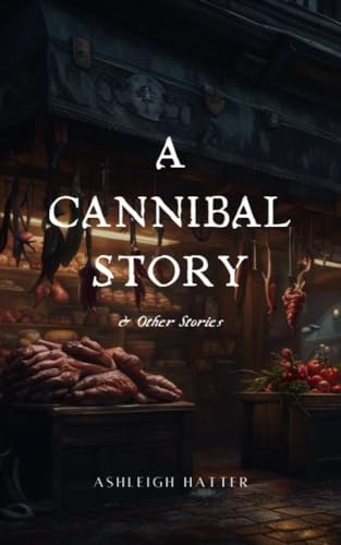 A Cannibal Story: and other stories by Asheigh Hatter | Goodreads