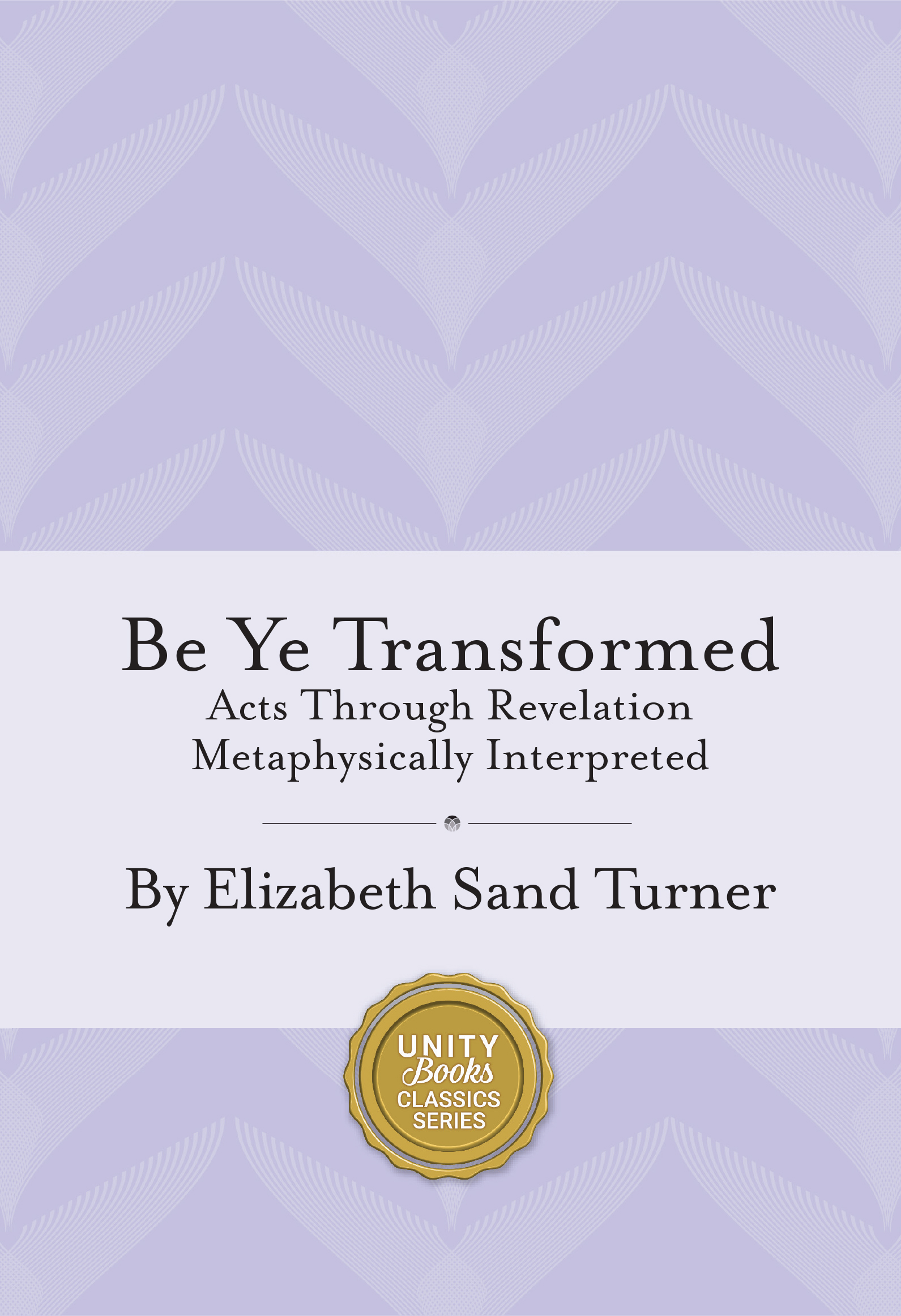 Be Ye Transformed; Acts Through Revelation Metaphysically Interpreted ...