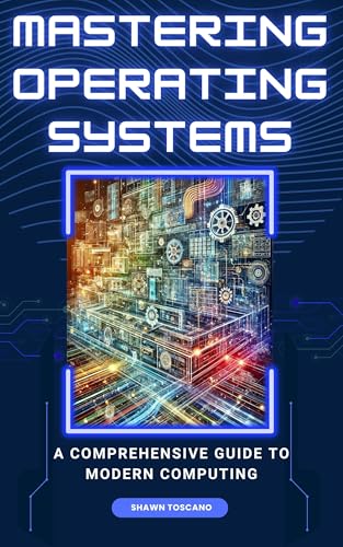 Mastering Operating Systems: A Comprehensive Guide to Modern Computing by Shawn Toscano | Goodreads