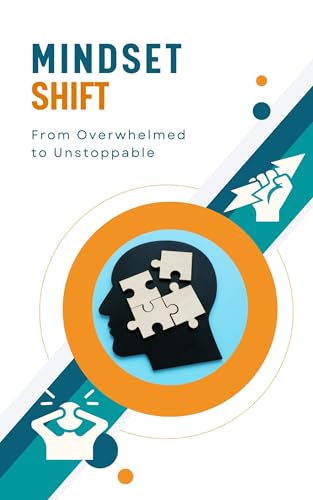 Mindset Shift: From Overwhelmed to Unstoppable: Work Smarter, Achieve ...