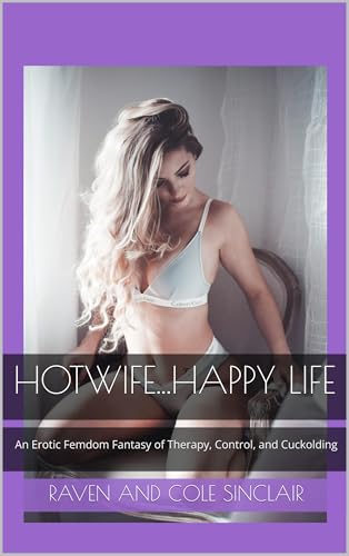 Hotwife...Happy Life: An Erotic Femdom Fantasy of Therapy, Control, and Cuckolding by Raven ...