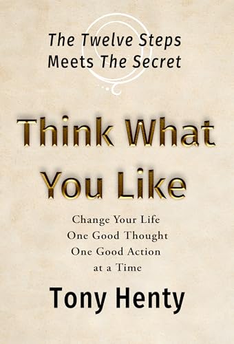 Think What You Like: The Twelve Steps meets The Secret by Tony Henty ...