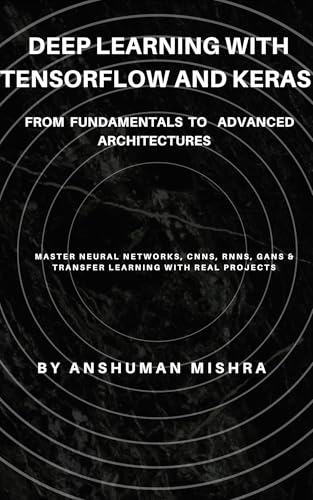 Deep Learning with TensorFlow and Keras: From Fundamentals to Advanced Architectures: Master ...