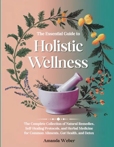 The Essential Guide to Holistic Wellness: The Complete Collection of ...