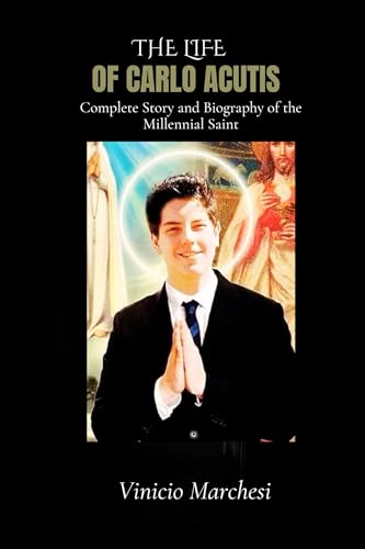 The Life of Carlo Acutis: Complete Story and Biography of the ...