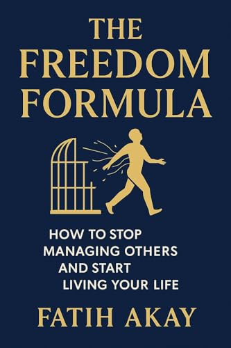 The Freedom Formula: How to Stop Managing Others and Start Living Your ...