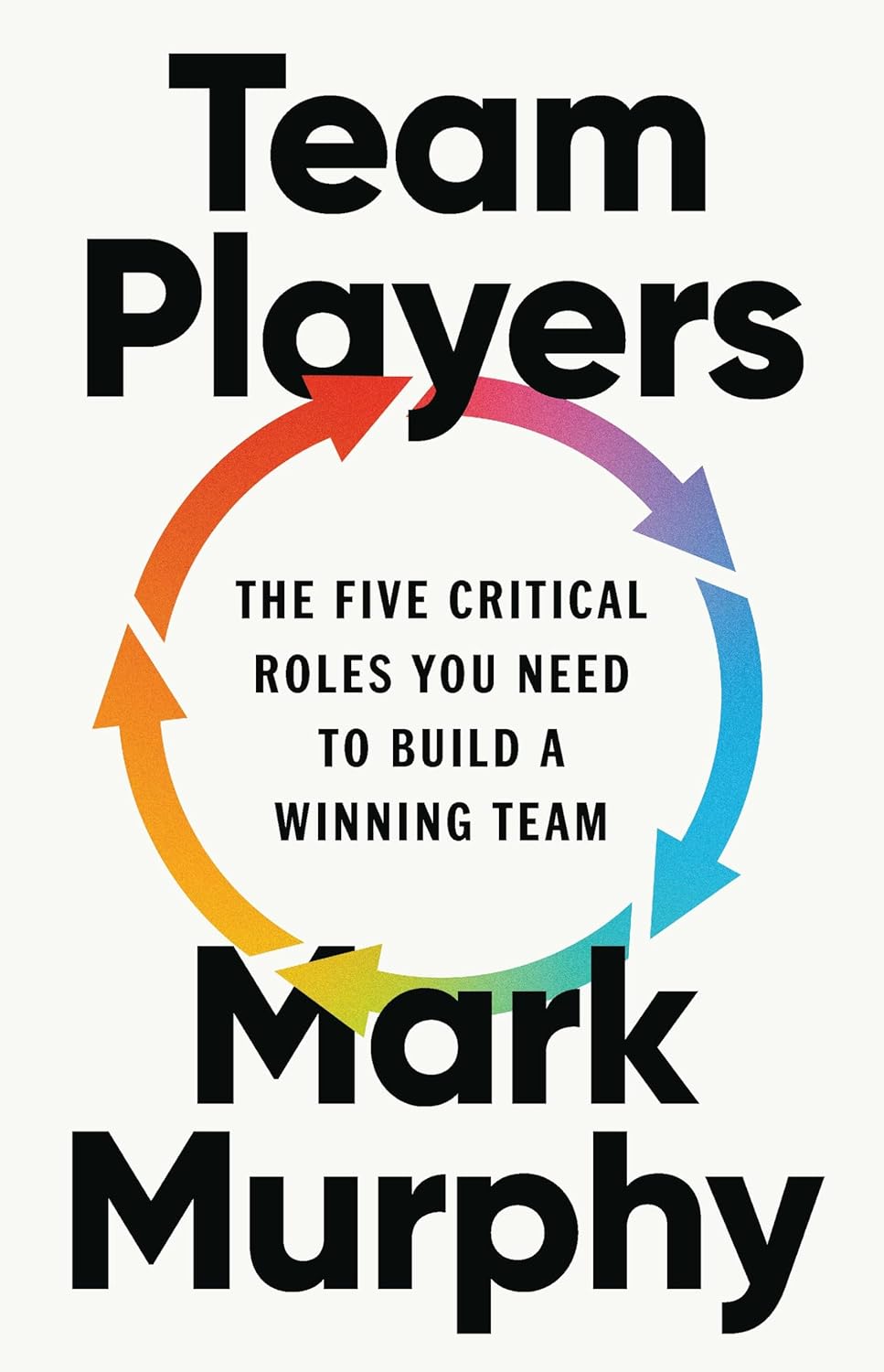 Team Players: The Five Critical Roles You Need to Build a Winning Team by Mark Murphy | Goodreads