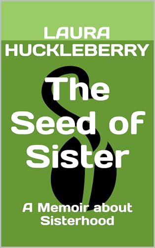 The Seed of Sister: A Memoir about Sisterhood by Laura Huckleberry ...