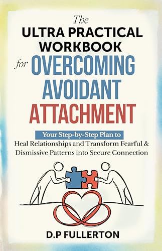 The Ultra Practical Workbook for Overcoming Avoidant Attachment: Your Step-by-Step Plan to Heal ...