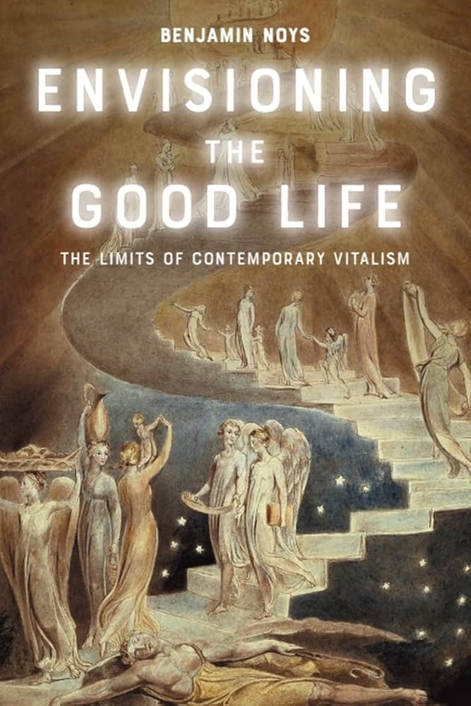 Envisioning the Good Life: The Limits of Contemporary Vitalism by ...