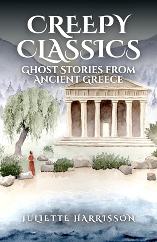 Creepy Classics: Ghost Stories from Ancient Greece by Juliette Harrisson | Goodreads