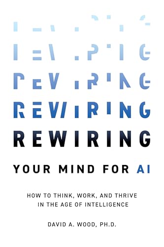 Rewiring Your Mind for AI: How to Think, Work, and Thrive in the Age of ...