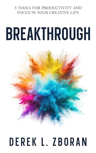 Breakthrough: 5 Tools for Productivity and Focus in Your Creative Life ...