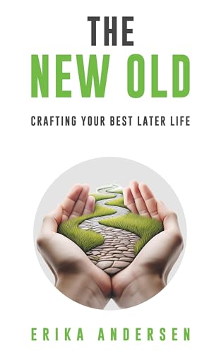 The New Old: Crafting Your Best Later Life by Erika Andersen | Goodreads