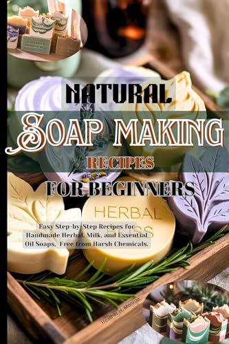 Natural Soap Making Recipes for Beginners. : Easy Step-by-Step Recipes ...