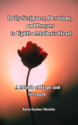 Daily Scriptures, Devotions and Prayers to Uplift a Mother's Heart : A ...