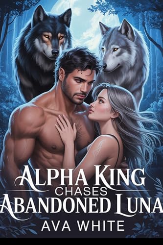 Alpha King Chases Abandoned Luna: A Rejected Mate Paranormal Werewolf Romance by Ava White ...