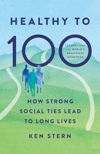 Healthy to 100: How Strong Social Ties Lead to Long Lives by Ken Stern ...