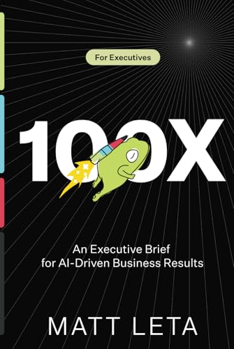 100x: An Executive Brief for AI-Driven Business Results by Matt Leta | Goodreads