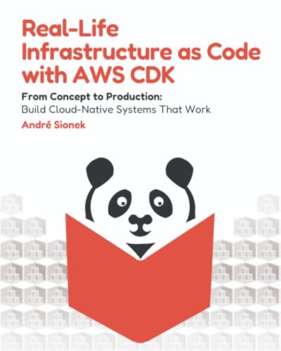 Real-Life Infrastructure as Code with AWS CDK: From Concept to Production: Build Cloud-Native ...