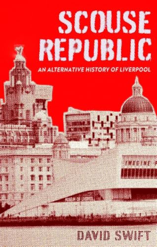 Scouse Republic: An Alternative History of Liverpool by David Swift ...