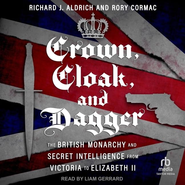 Crown, Cloak, and Dagger: The British Monarchy and Secret Intelligence ...