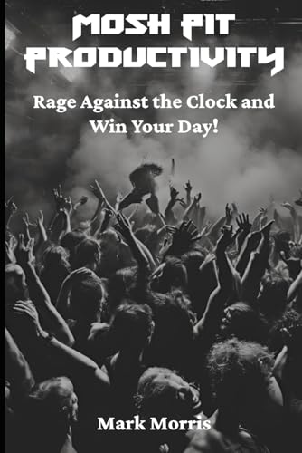 Mosh Pit Productivity: Rage Against the Clock and Win Your Day! by Mark ...