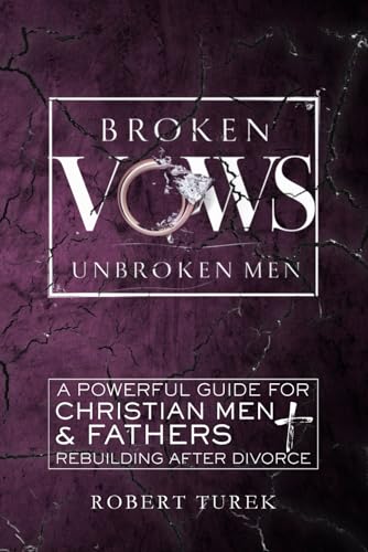 Broken Vows, Unbroken Men: Finding Strength, Faith, and Purpose After ...