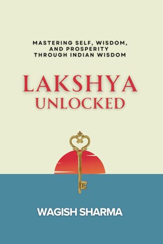 Lakshya Unlocked: Mastering Self, Wisdom, and Prosperity Through Indian ...