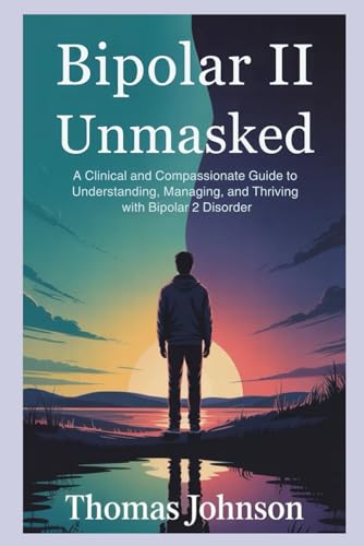 Bipolar II Unmasked: A Clinical and Compassionate Guide to ...