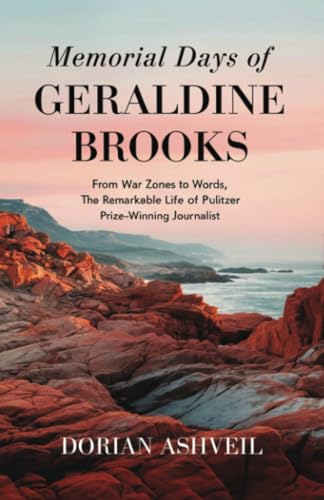 Memorial Days of Geraldine Brooks: From War Zones to Words, The Remarkable Life of a Pulitzer ...