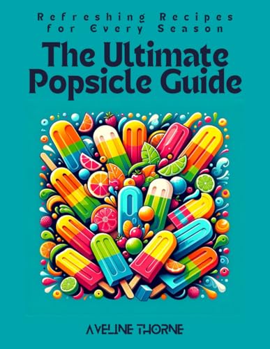 The Ultimate Popsicle Guide: Refreshing Recipes for Every Season by ...